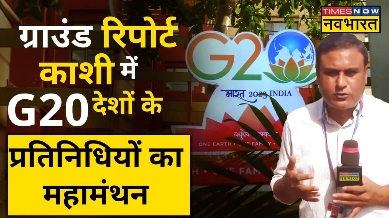 Varanasi G20 Summit: G20 देशों के प्रतिनिधियों का महामंथन | ओरिजिनल्स News, Times Now Navbharat