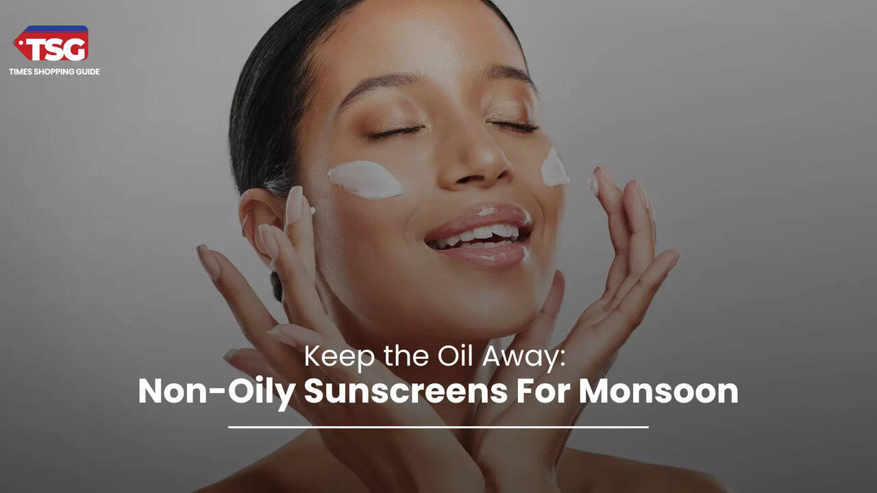 No Oil No More: Best Non-Oily Sunscreens for Monsoon